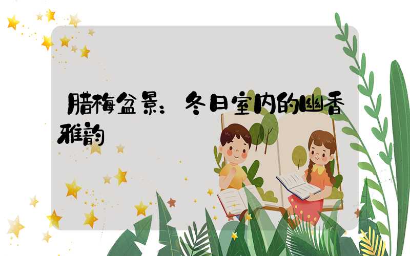 腊梅盆景：冬日室内的幽香雅韵_美景园林